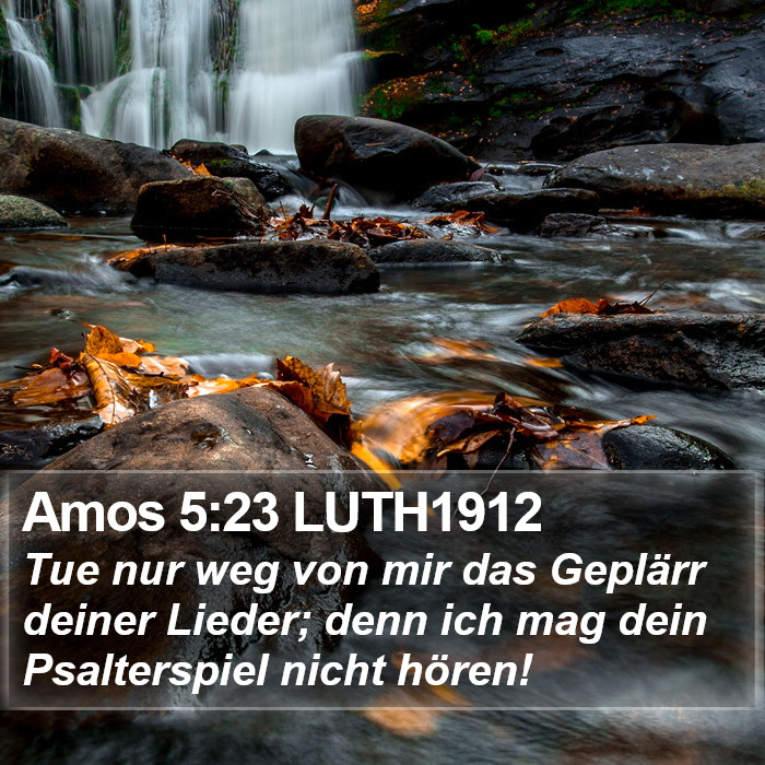 Amos 5:23 LUTH1912 - Tue nur weg von mir das Geplärr deiner Lieder;