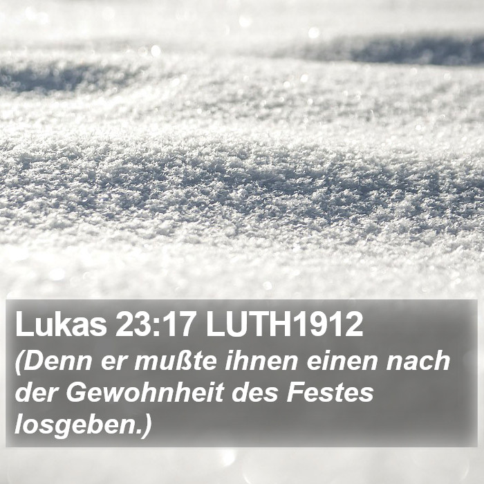 Lukas 23:17 LUTH1912 - (Denn er mußte ihnen einen nach der Gewohnheit