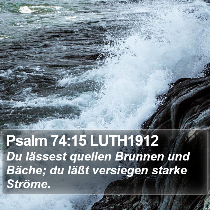 Psalm 74:15 LUTH1912 - Du lässest quellen Brunnen und Bäche; du läßt